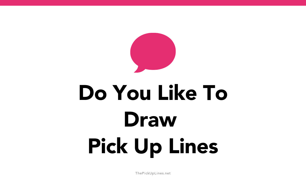 150+ Do You Like To Draw Pick Up Lines And Rizz
