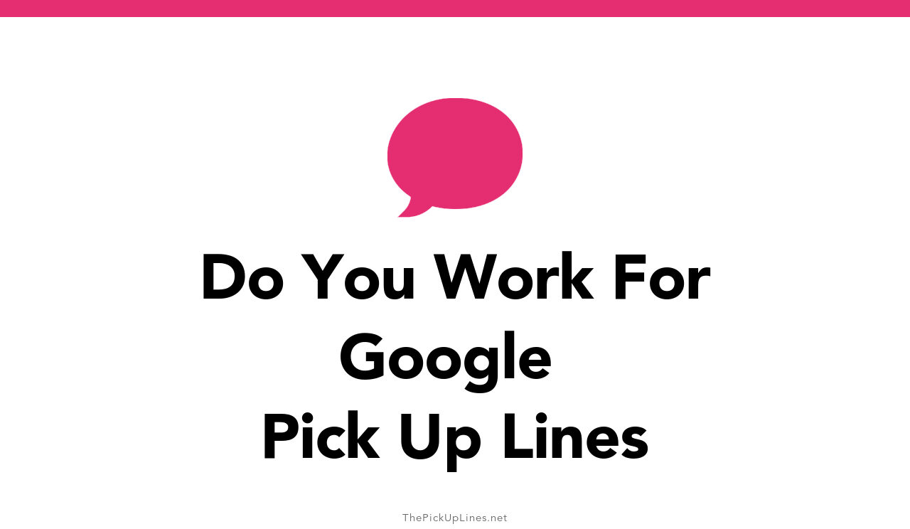 16+ Do You Work For Google Pick Up Lines And Rizz