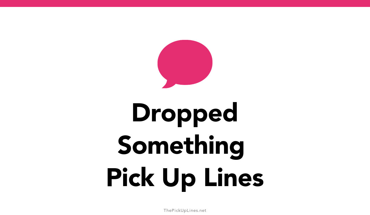 141+ Dropped Something Pick Up Lines And Rizz