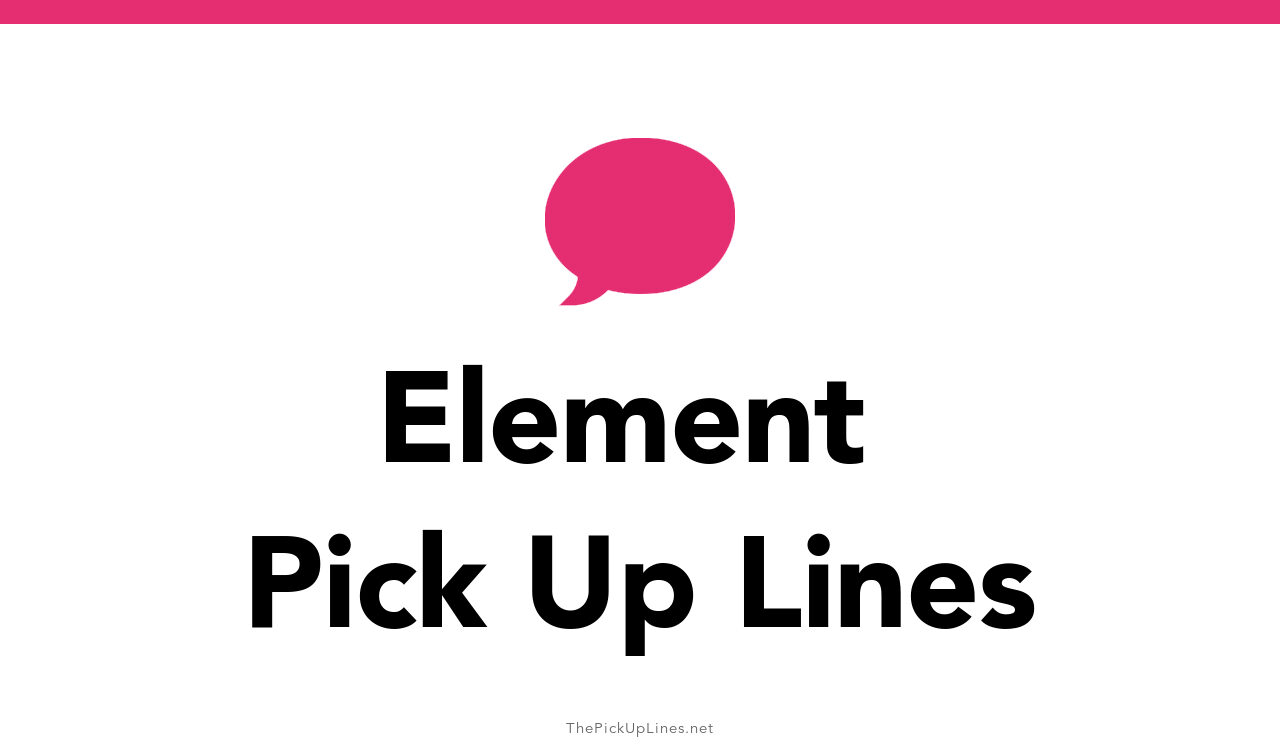 113+ Element Pick Up Lines And Rizz