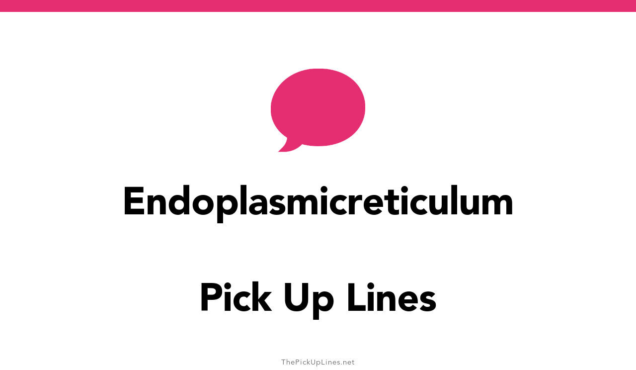 0+ Endoplasmicreticulum Pick Up Lines And Rizz