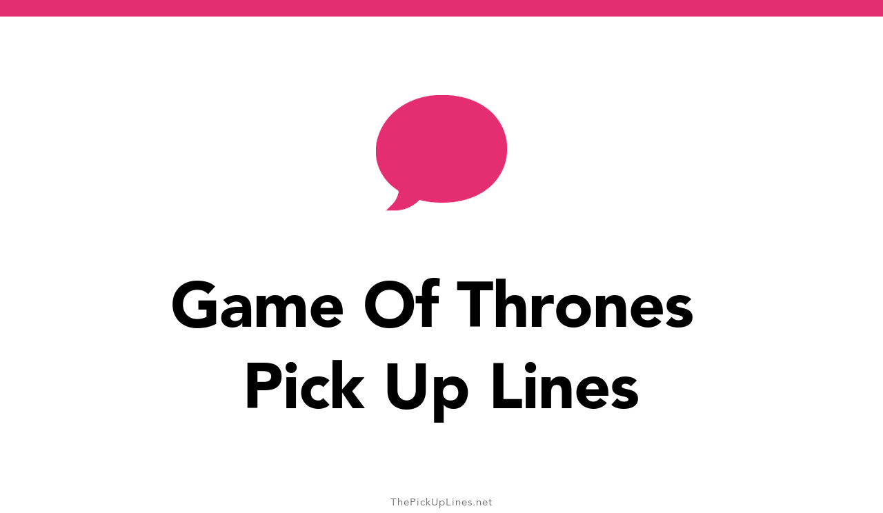 Game Of Thrones Pick Up Lines