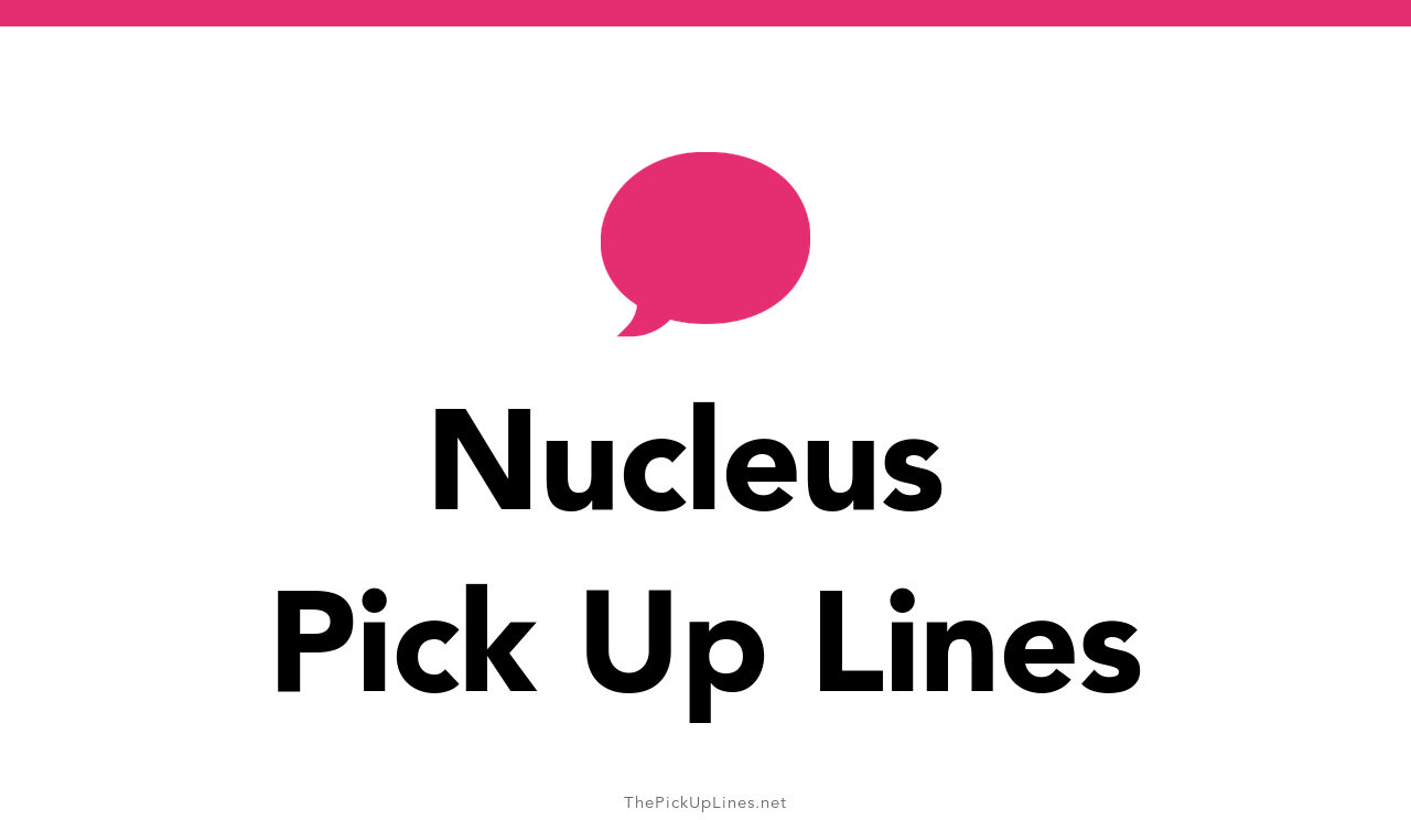 55+ Nucleus Pick Up Lines And Rizz