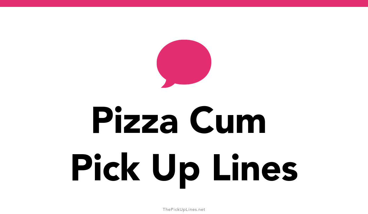 0 Pizza Cum Pick Up Lines And Rizz
