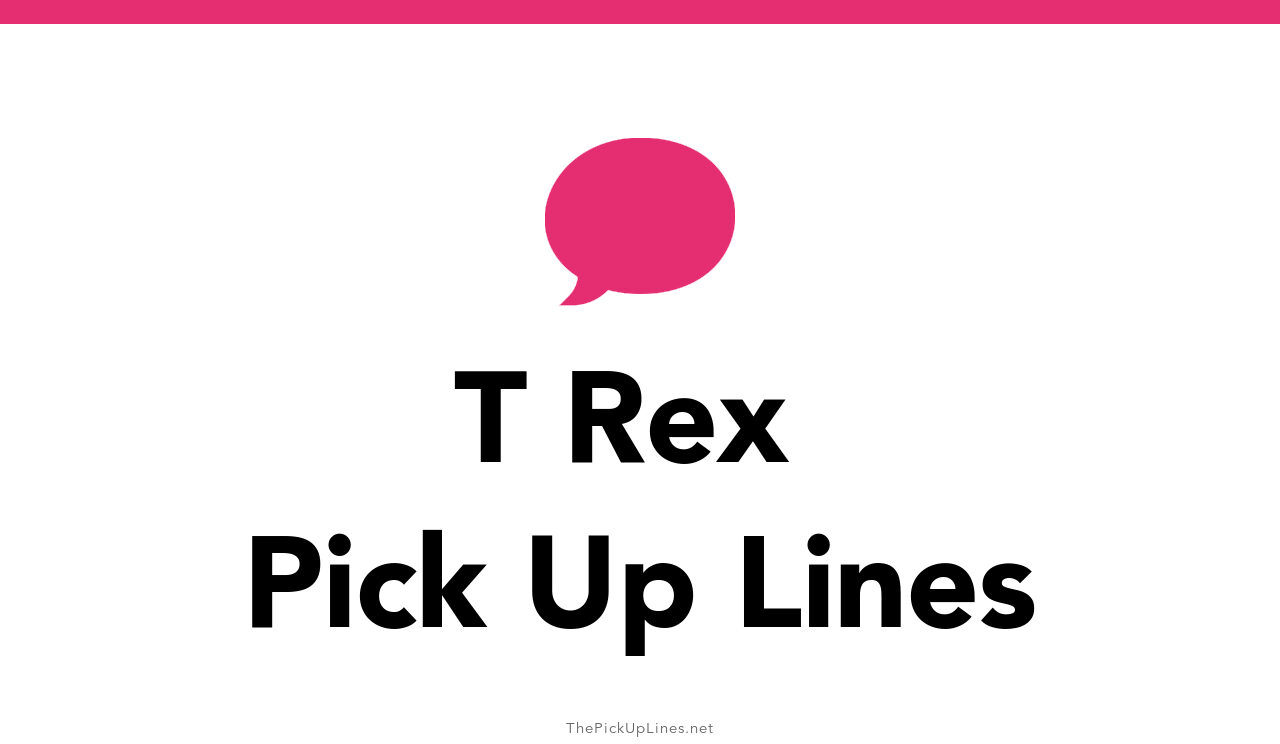 25+ T Rex Pick Up Lines And Rizz